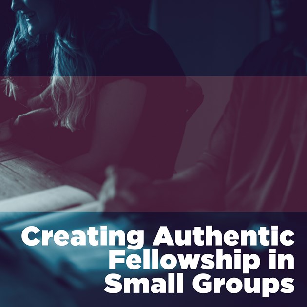 Creating Authentic Fellowship in Small Groups | Small Groups