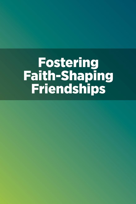Fostering Faith-Shaping Friendships | Small Groups